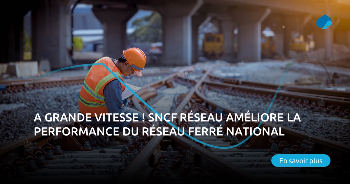 SNCF Réseau améliore la performance du réseau ferré national ...